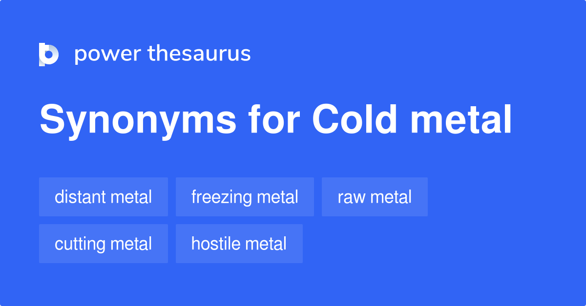 COLD METAL Synonyms: 23 Similar Phrases