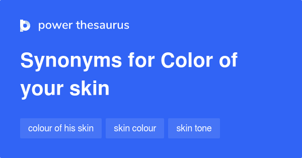 COLOR OF YOUR SKIN Synonyms: 17 Similar Phrases