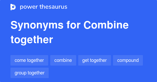 COMBINE TOGETHER Synonyms: 58 Similar Words & Phrases