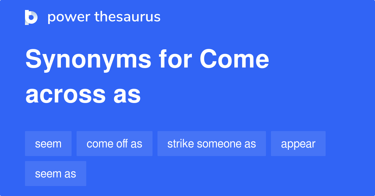 COME ACROSS AS Synonyms: 256 Similar Words & Phrases