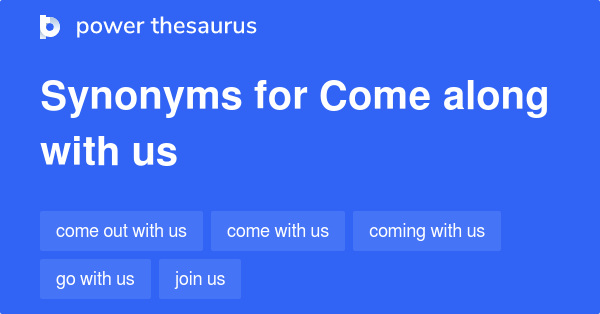COME ALONG WITH US Synonyms: 63 Similar Phrases