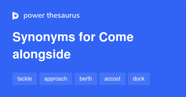 COME ALONGSIDE Synonyms: 42 Similar Words & Phrases