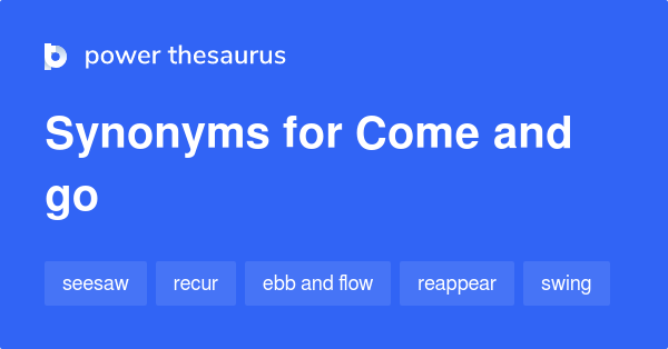 COME AND GO Synonyms: 227 Similar Words & Phrases
