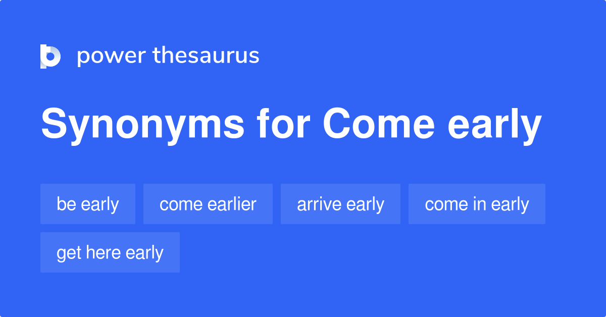 COME EARLY Synonyms: 192 Similar Words & Phrases