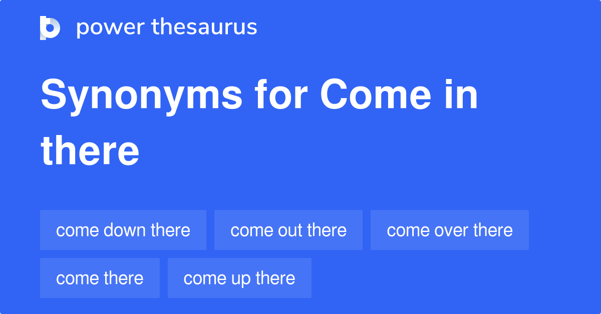Come In There synonyms - 38 Words and Phrases for Come In There