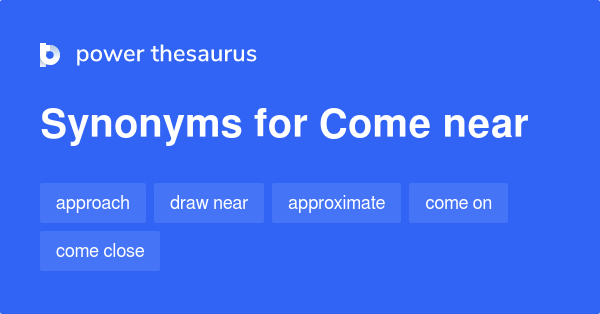 COME NEAR Synonyms: 466 Similar Words & Phrases