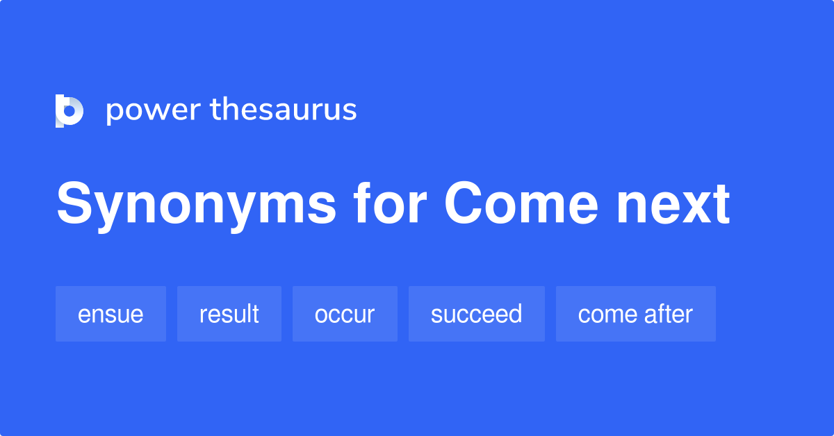Come Next synonyms - 154 Words and Phrases for Come Next