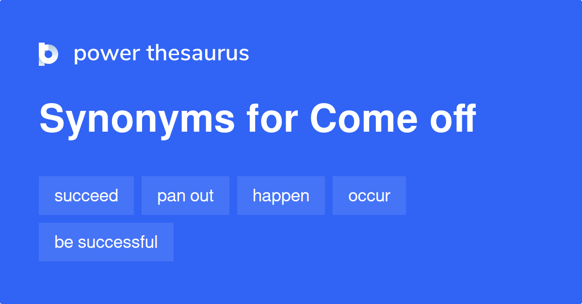 Come Off synonyms - 705 Words and Phrases for Come Off