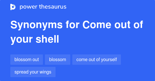 COME OUT OF YOUR SHELL Synonyms: 28 Similar Words & Phrases