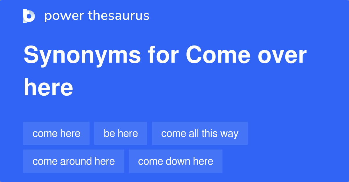 Come Over Here synonyms - 182 Words and Phrases for Come Over Here