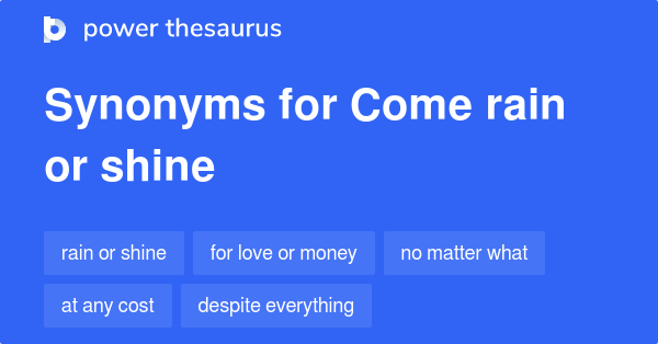 COME RAIN OR SHINE Synonyms: 125 Similar Words & Phrases