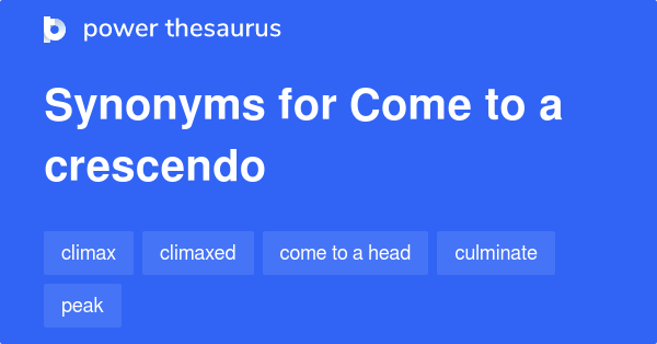 Come To A Crescendo synonyms - 52 Words and Phrases for Come To A Crescendo