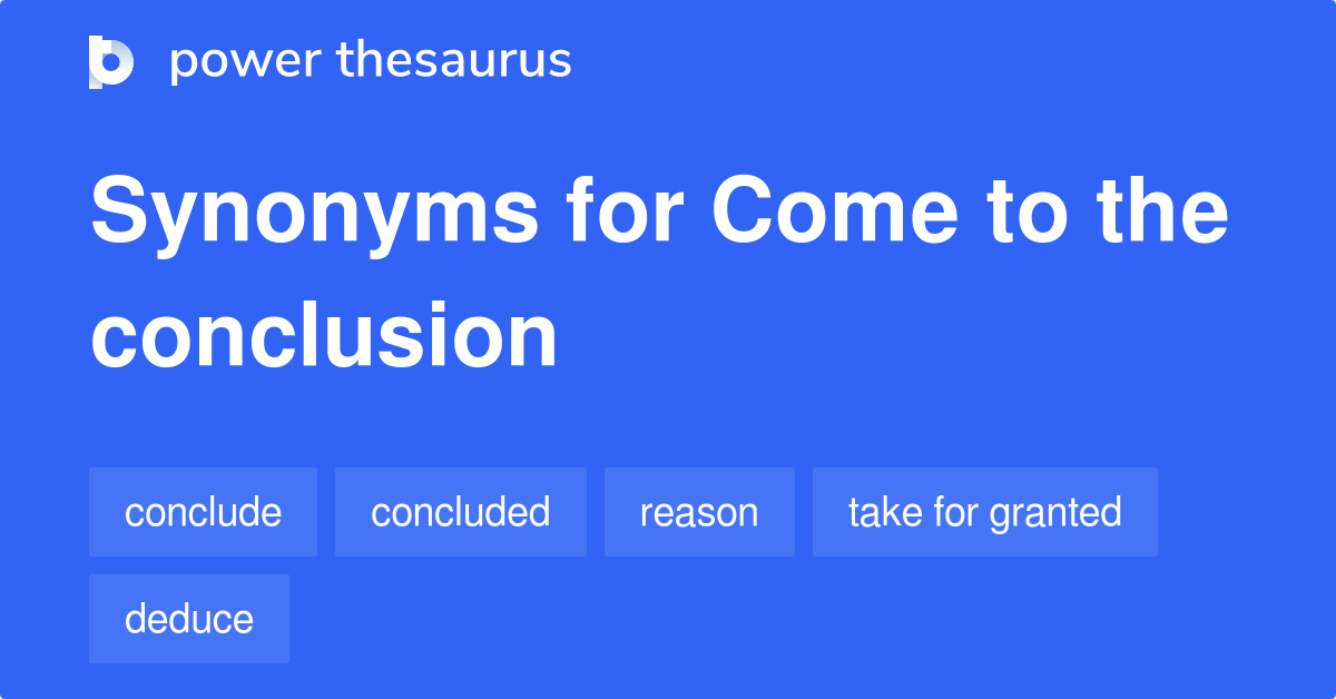 COME TO THE CONCLUSION Synonyms: 286 Similar Words & Phrases