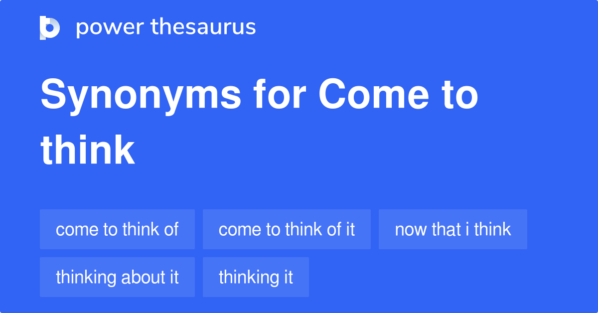 COME TO THINK Synonyms: 66 Similar Phrases