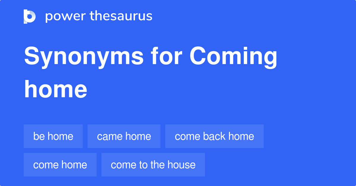 COMING HOME Synonyms: 313 Similar Words & Phrases