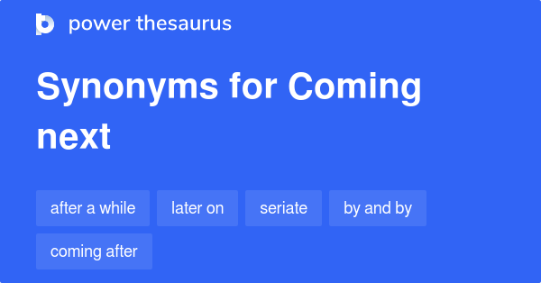 COMING NEXT Synonyms: 139 Similar Words & Phrases