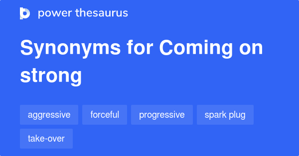 COMING ON STRONG Synonyms: 508 Similar Words & Phrases