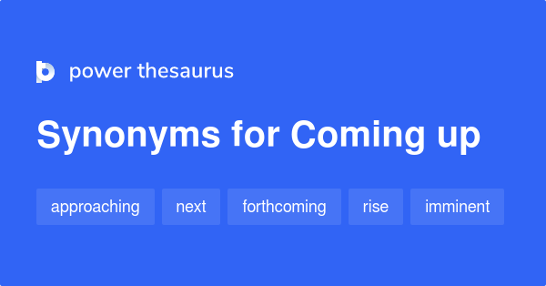 COMING UP Synonyms: 463 Similar Words & Phrases
