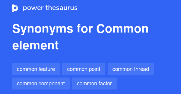 COMMON ELEMENT Synonyms: 328 Similar Words & Phrases