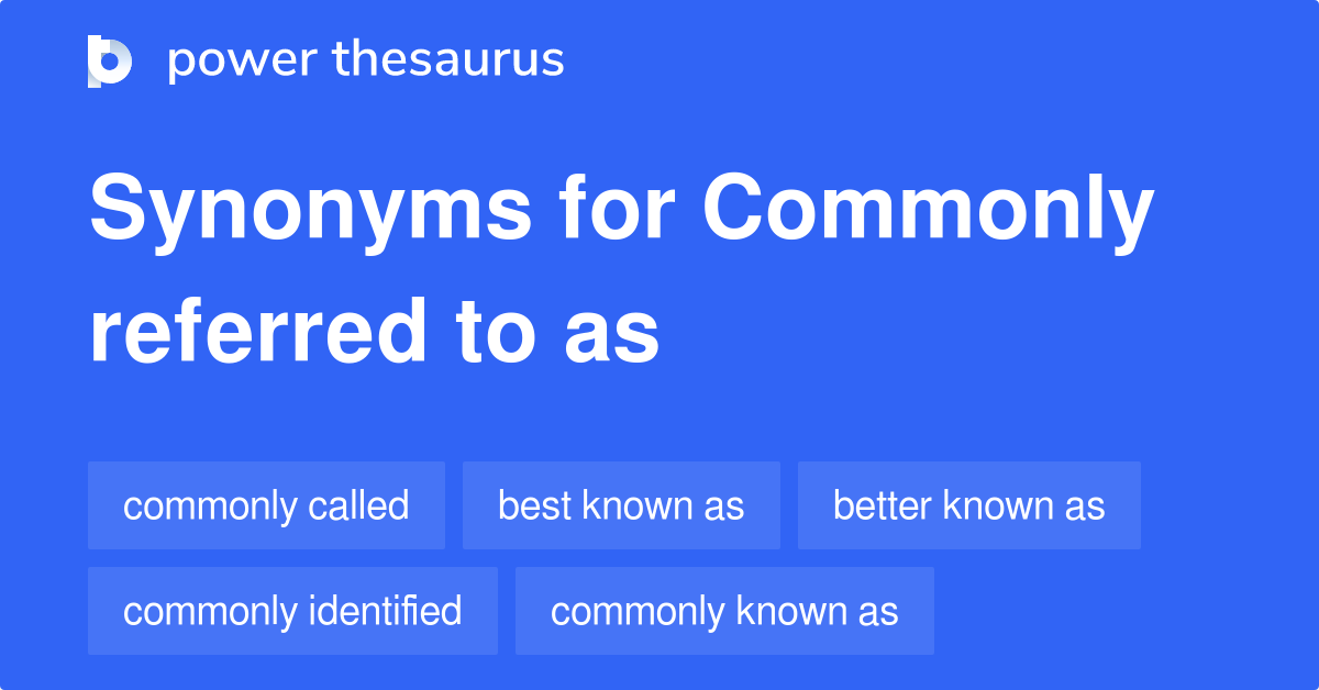 COMMONLY REFERRED TO AS Synonyms: 134 Similar Phrases