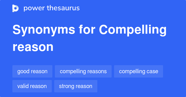 COMPELLING REASON Synonyms: 399 Similar Words & Phrases