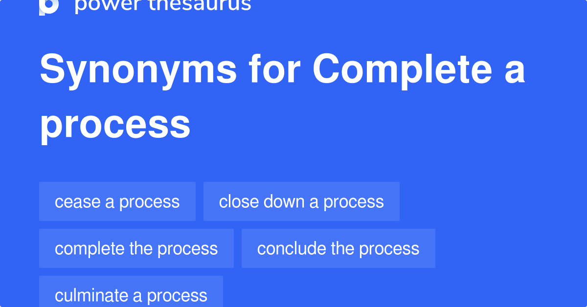 COMPLETE A PROCESS Synonyms: 112 Similar Phrases