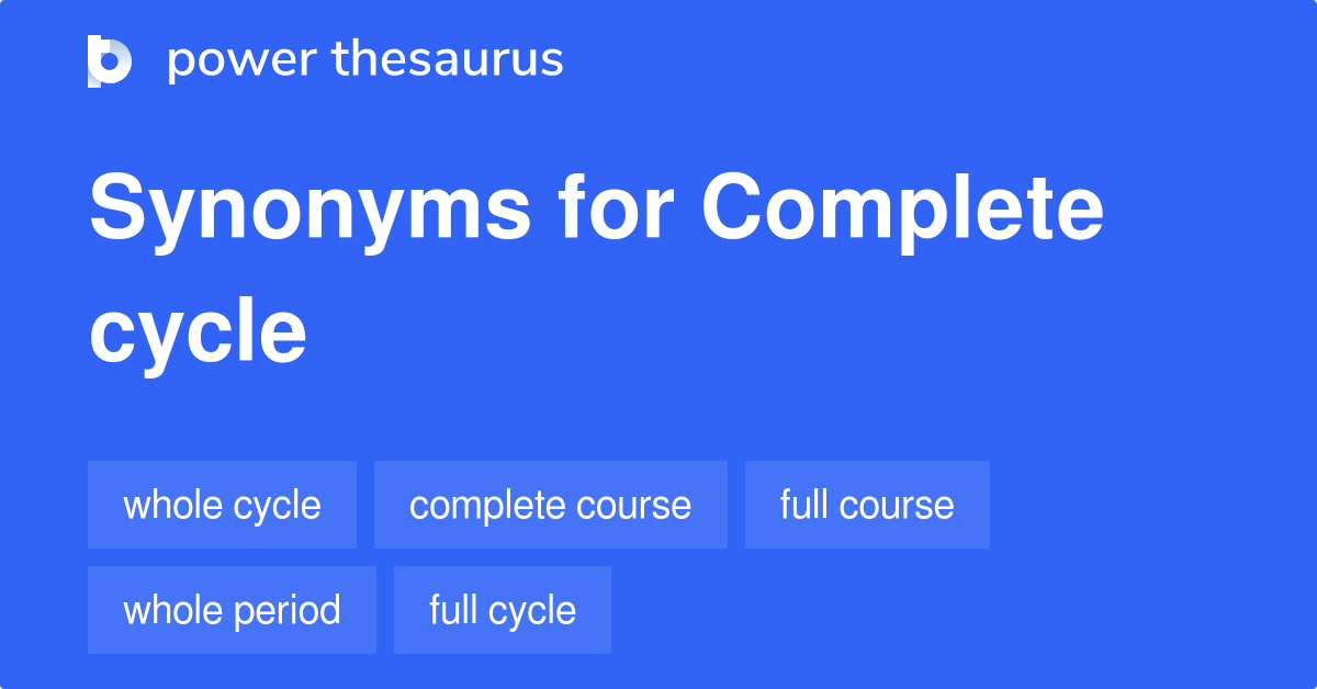 COMPLETE CYCLE Synonyms: 102 Similar Words & Phrases