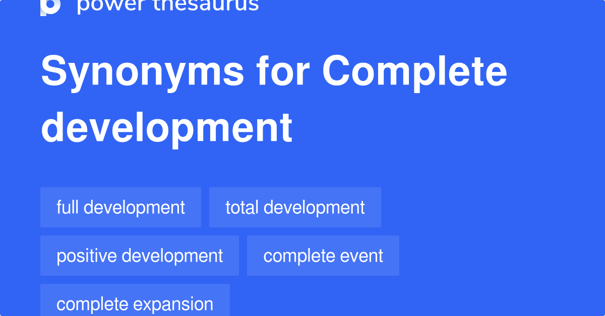 COMPLETE DEVELOPMENT Synonyms: 96 Similar Words & Phrases