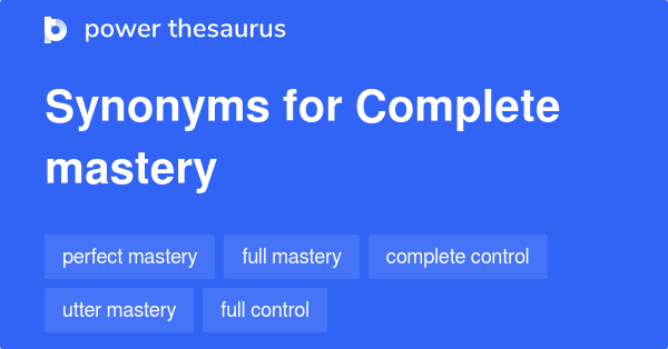 COMPLETE MASTERY Synonyms: 297 Similar Words & Phrases