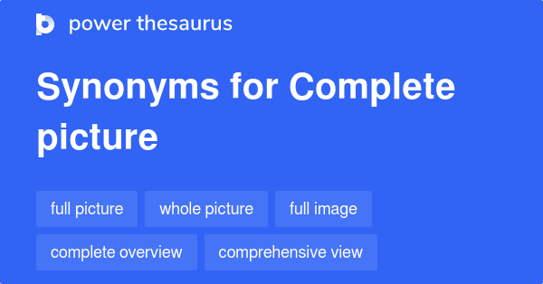 COMPLETE PICTURE Synonyms: 189 Similar Phrases