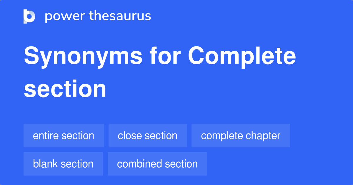 COMPLETE SECTION Synonyms: 144 Similar Phrases