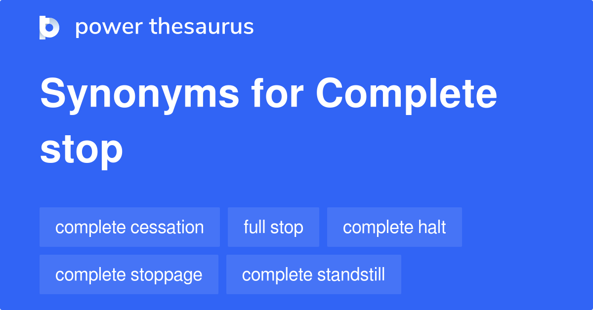COMPLETE STOP Synonyms: 162 Similar Words & Phrases