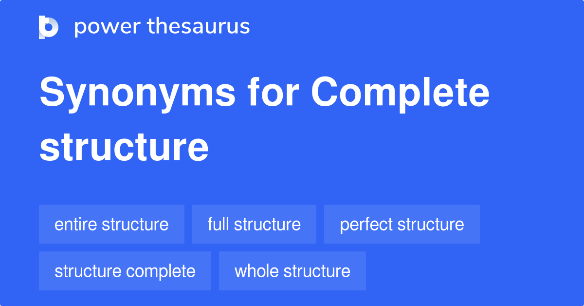 COMPLETE STRUCTURE Synonyms: 267 Similar Phrases
