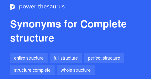 COMPLETE STRUCTURE Synonyms: 267 Similar Phrases