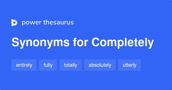 COMPLETELY Synonyms: 2 312 Similar Words & Phrases