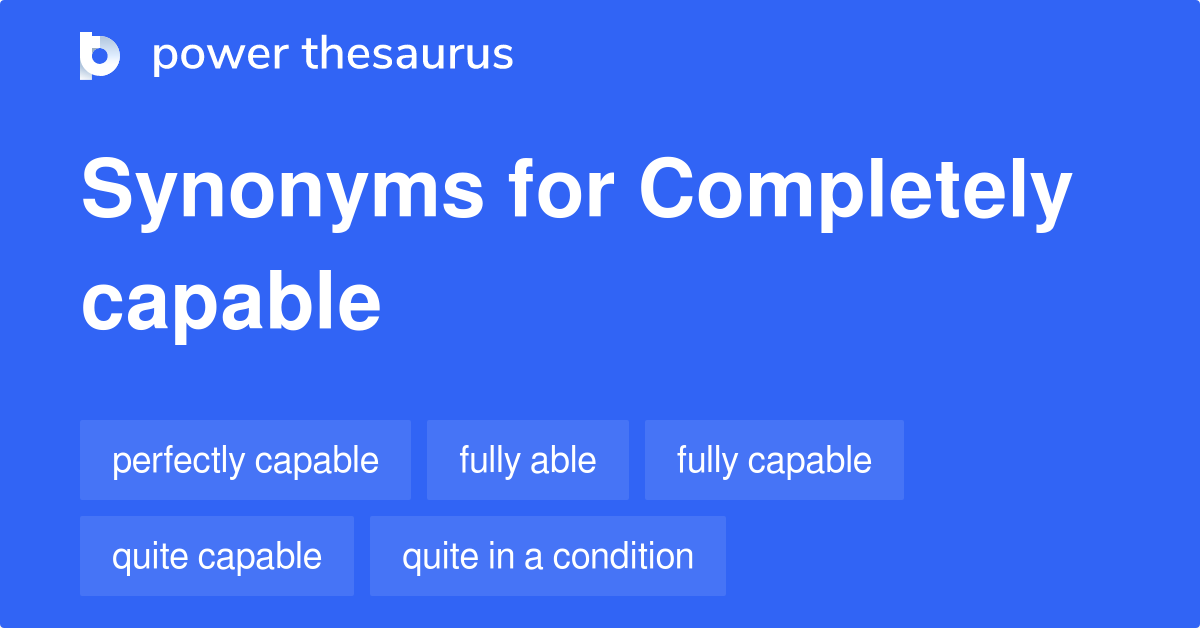 COMPLETELY CAPABLE Synonyms: 59 Similar Phrases