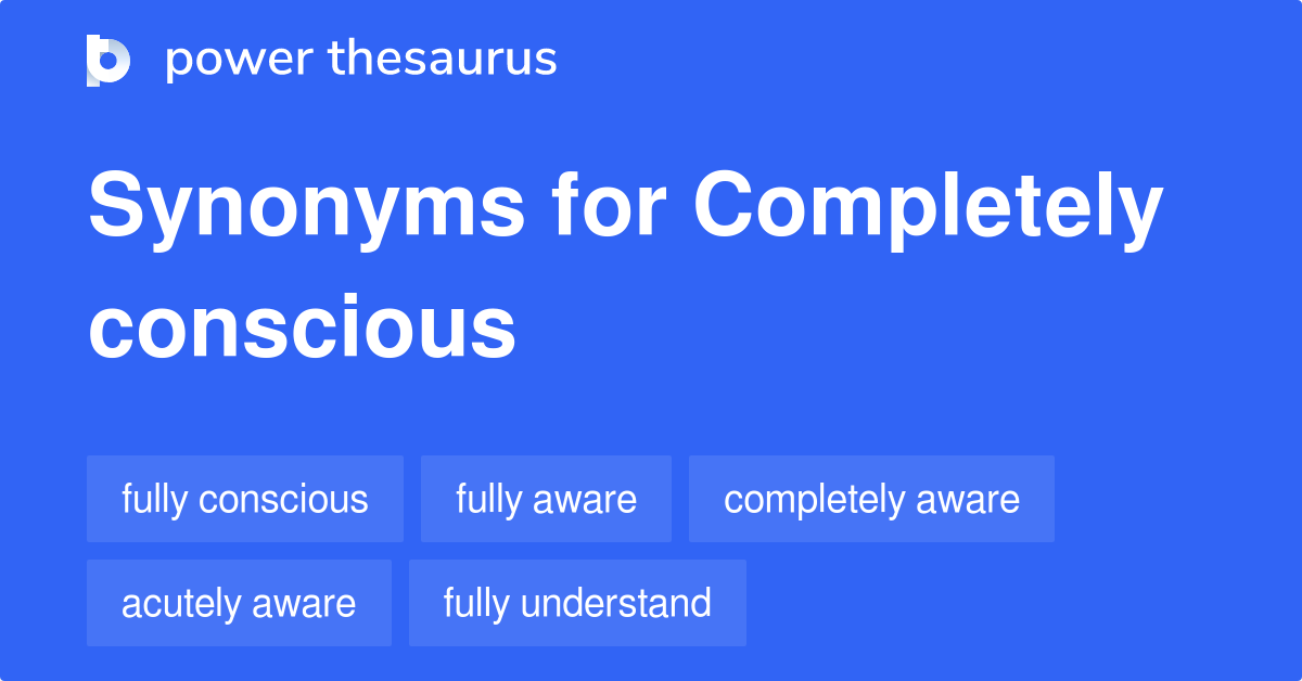 Completely Conscious synonyms - 76 Words and Phrases for Completely ...