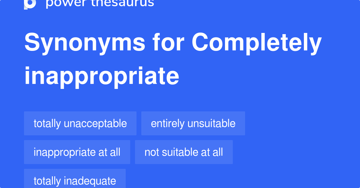 COMPLETELY INAPPROPRIATE Synonyms: 55 Similar Phrases