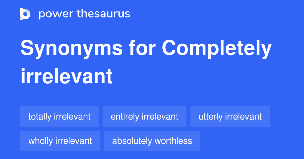 COMPLETELY IRRELEVANT Synonyms: 92 Similar Phrases