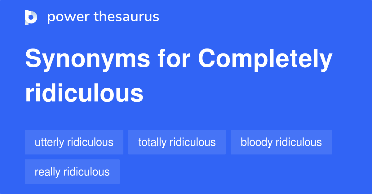 COMPLETELY RIDICULOUS Synonyms: 120 Similar Phrases