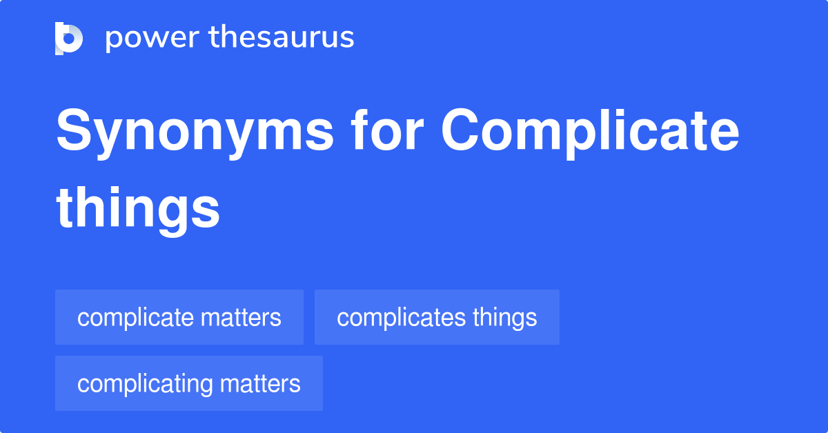 COMPLICATE THINGS Synonyms: 53 Similar Phrases