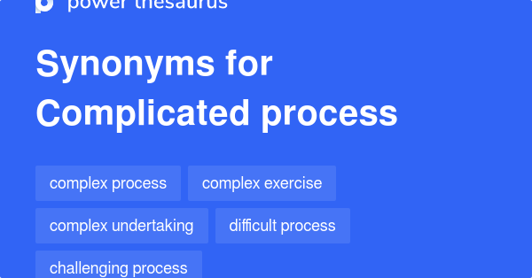 COMPLICATED PROCESS Synonyms: 81 Similar Phrases