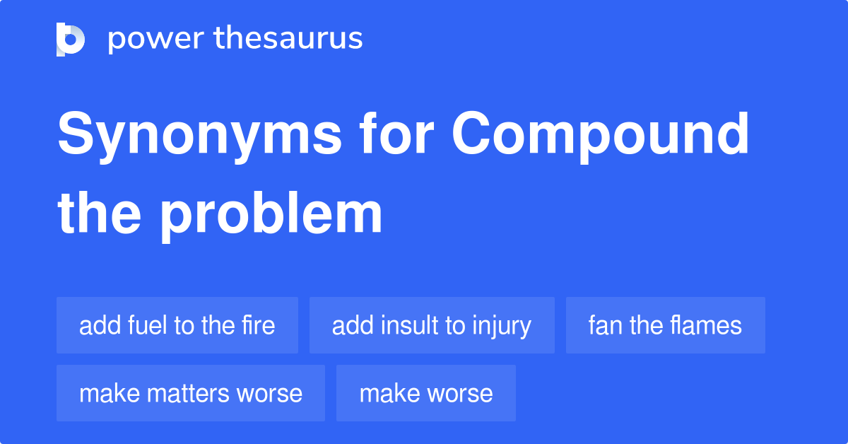 79 COMPOUND THE PROBLEM Synonyms