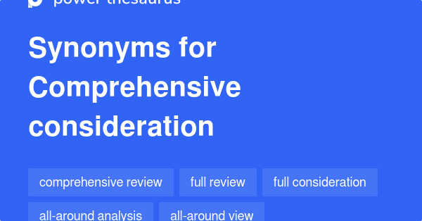 COMPREHENSIVE CONSIDERATION Synonyms: 69 Similar Phrases