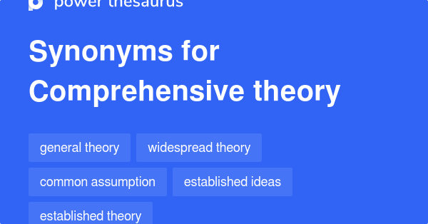 COMPREHENSIVE THEORY Synonyms: 216 Similar Words & Phrases