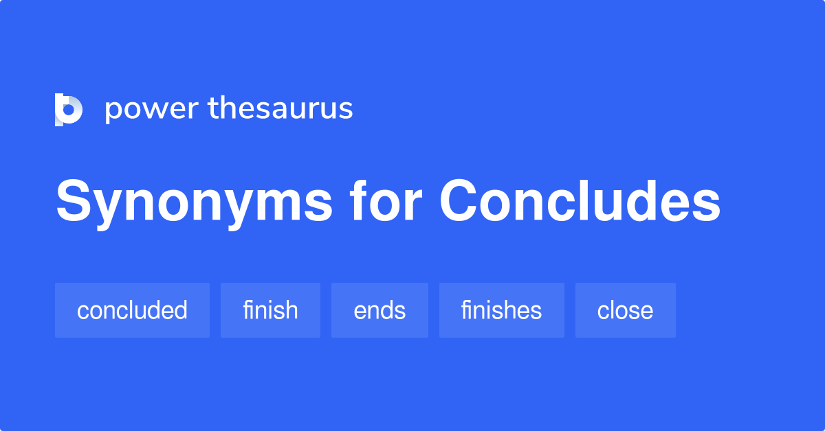 CONCLUDES Synonyms: 857 Similar Words & Phrases