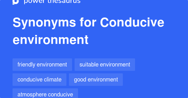 CONDUCIVE ENVIRONMENT Synonyms: 231 Similar Phrases