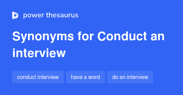 CONDUCT AN INTERVIEW Synonyms: 74 Similar Words & Phrases