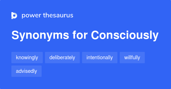 CONSCIOUSLY Synonyms: 461 Similar Words & Phrases