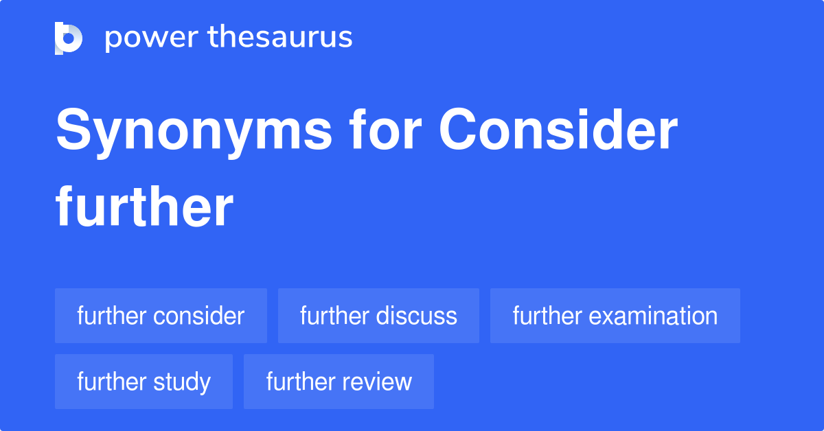 Consider Further synonyms - 98 Words and Phrases for Consider Further